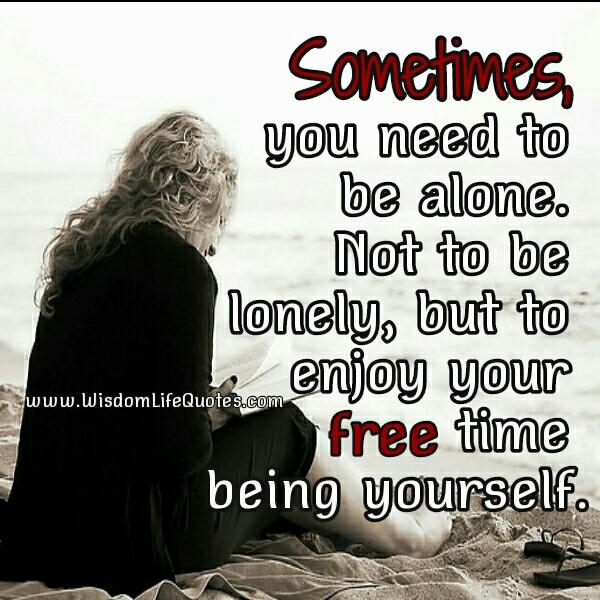 Sometimes, you need to be alone - Wisdom Life Quotes Sometimes, you need to be alone - Wisdom Life Quotes