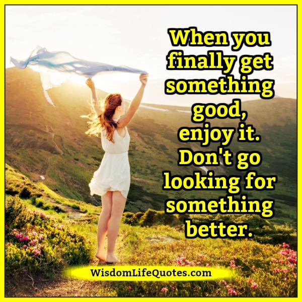 When you finally get something good - Wisdom Life Quotes When you finally get something good - Wisdom Life Quotes