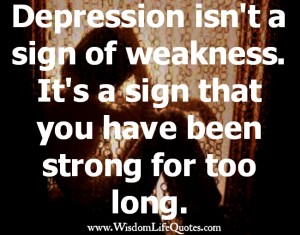 Depression isn't a sign of weakness | Wisdom Life Quotes
