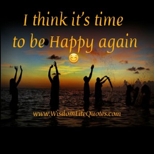 I think it's time to be Happy again | Wisdom Life Quotes