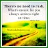 There's no need to rush over anything in life | Wisdom Life Quotes