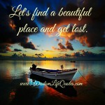 Let's find a beautiful place & get lost | Wisdom Life Quotes